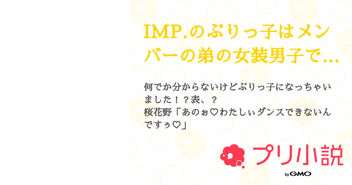 IMP.のぶりっ子はメンバーの弟の女装男子でした！？ - 全1話 【連載中】（川橋海瑠さんの小説） | 無料スマホ夢小説ならプリ小説 byGMO